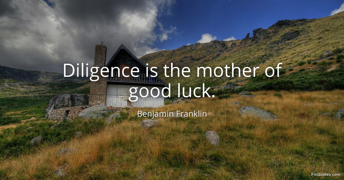 Diligence is the mother of good luck
