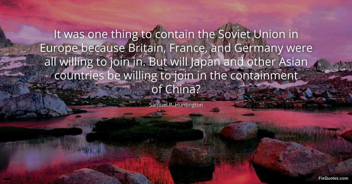 It was one thing to contain the Soviet Union in Europe becau...