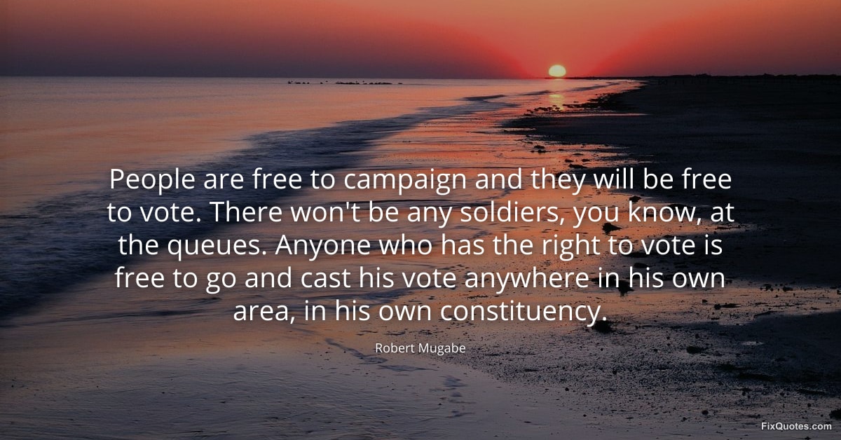 People are free to campaign and they will be free to vote. T...