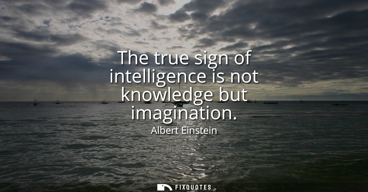 The true sign of intelligence is not knowledge but imaginati...
