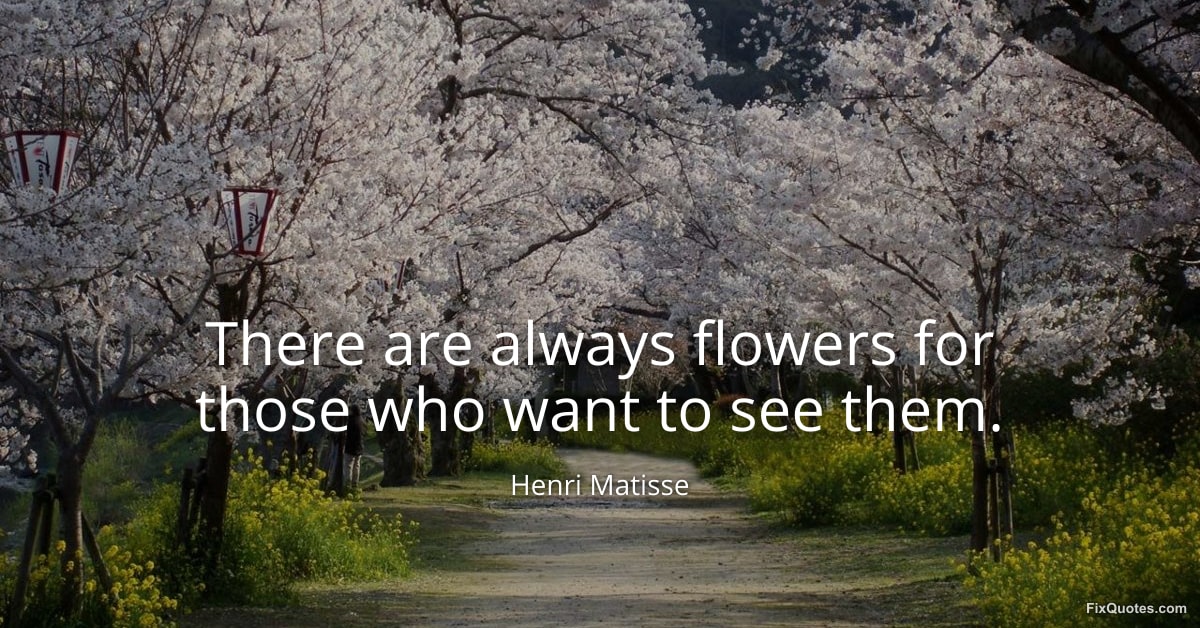 There are always flowers for those who want to see them