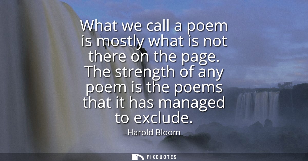 What we call a poem is mostly what is not there on the page....