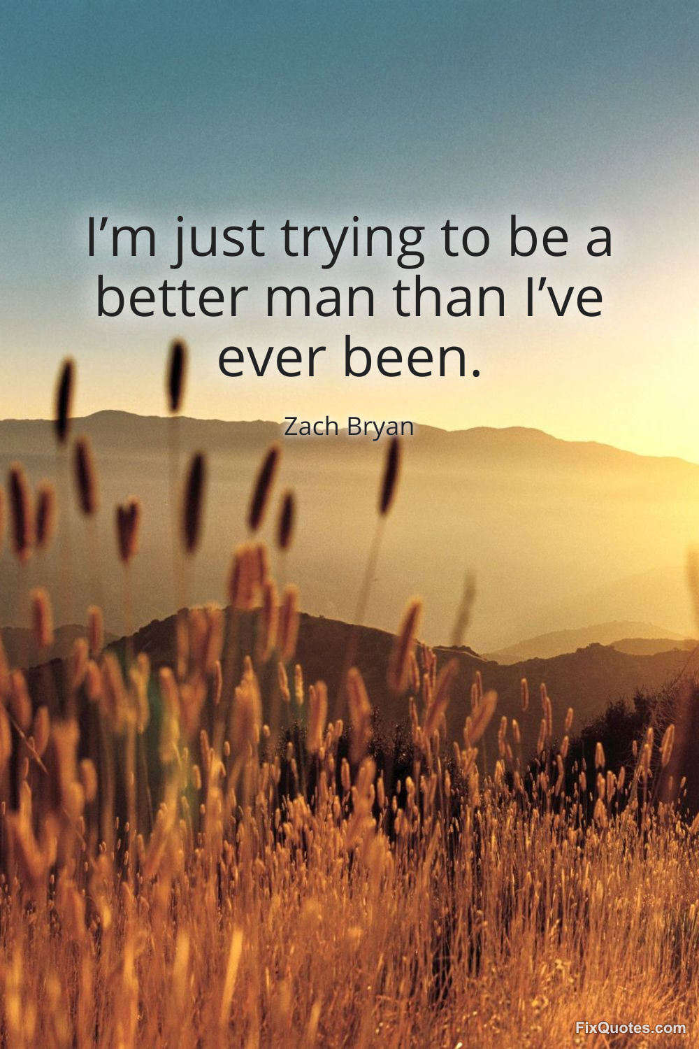 I’m just trying to be a better man than I’ve... - Zach Bryan