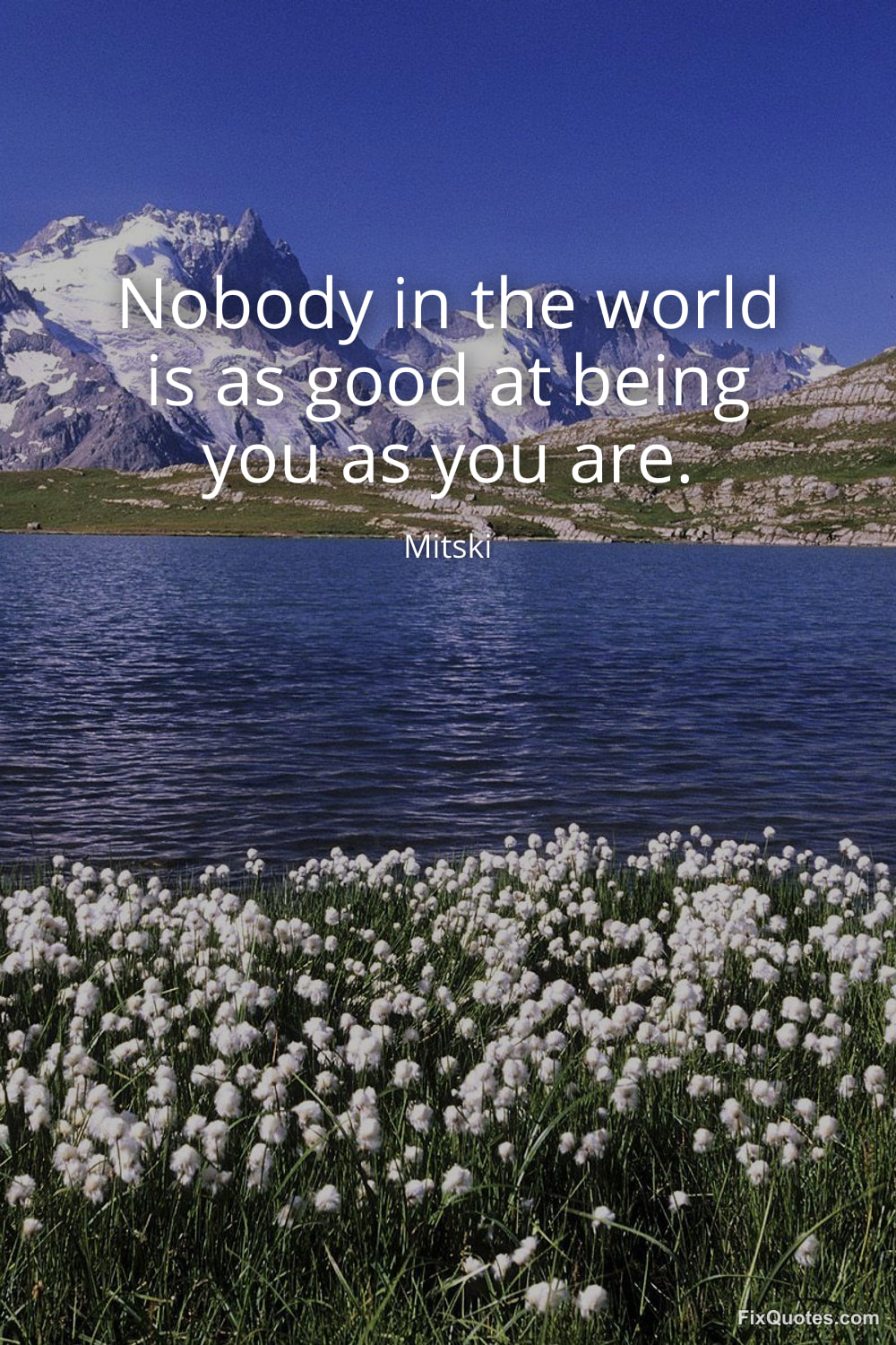 Nobody in the world is as good at being you as you are - Mitski