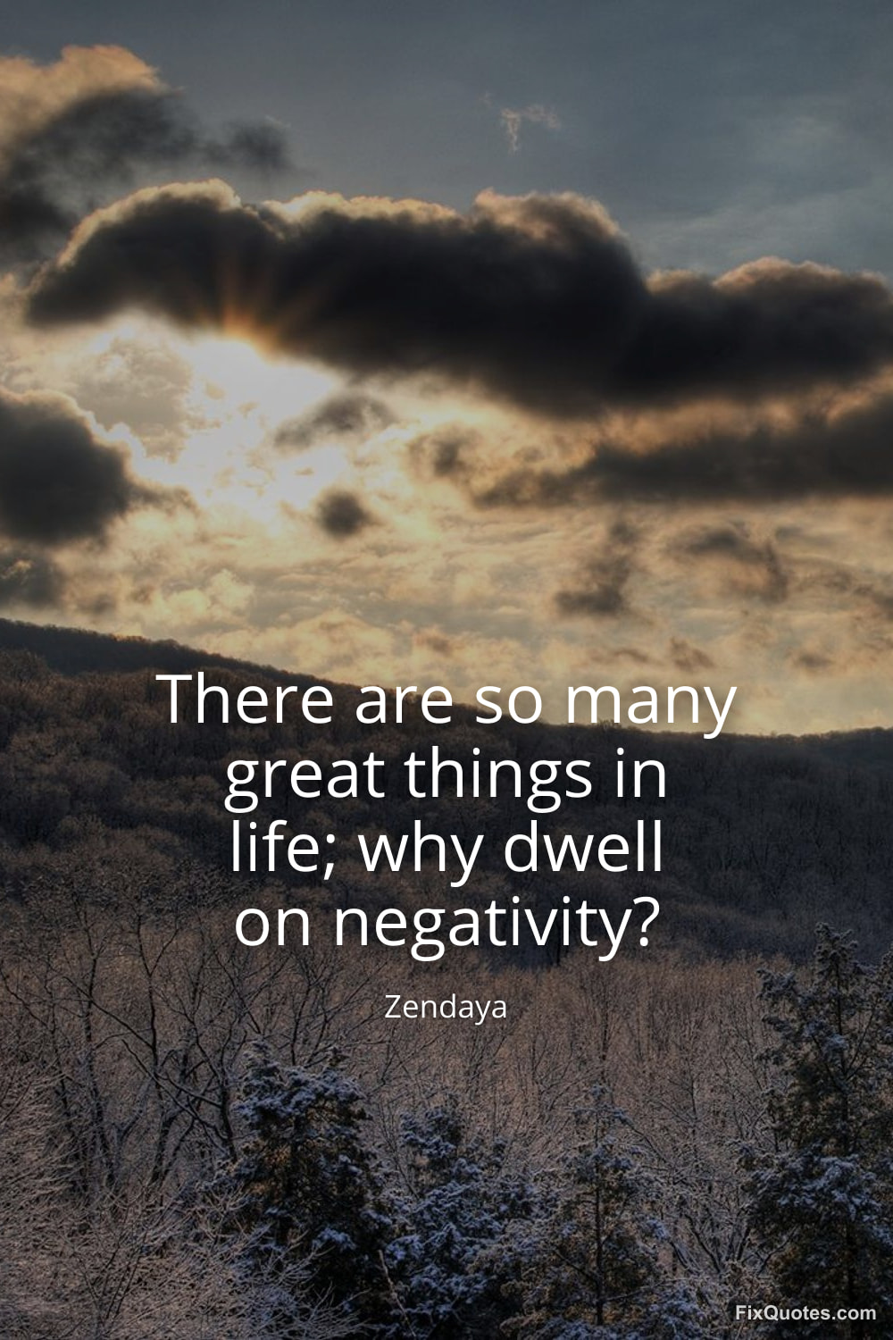There are so many great things in life; why dwell... - Zendaya
