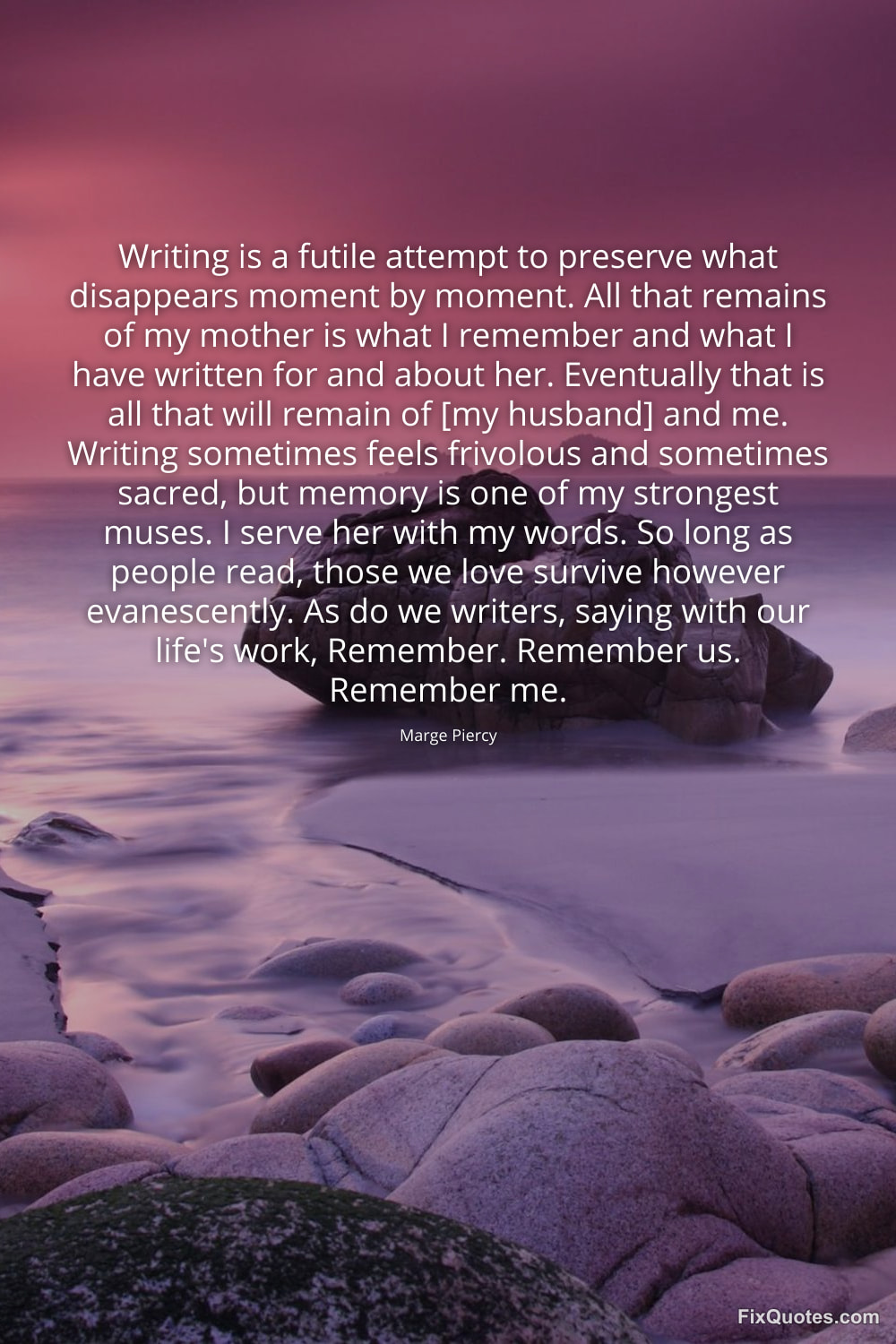 Writing is a futile attempt to preserve what... - Marge Piercy
