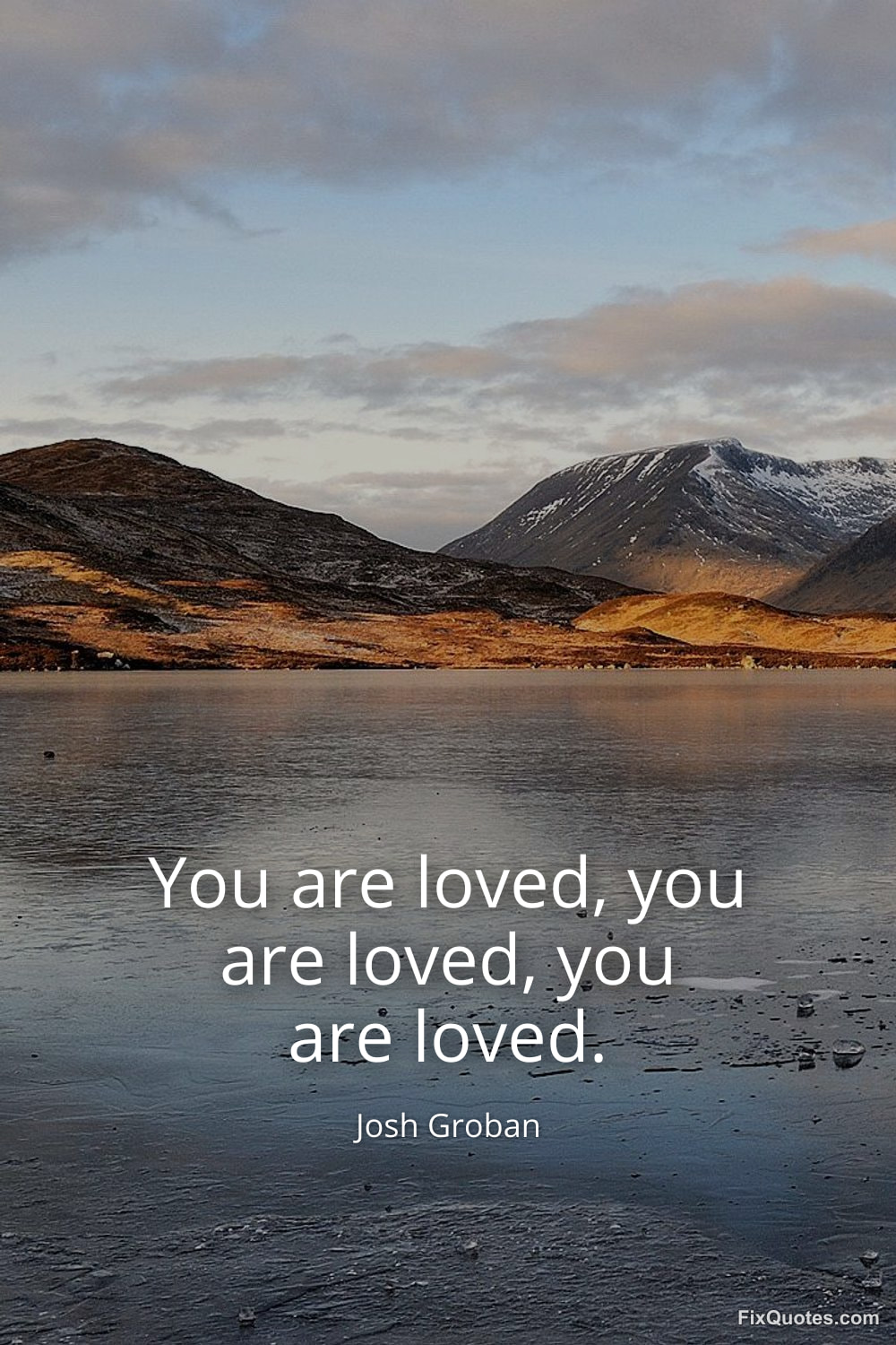 You are loved, you are loved, you are loved - Josh Groban