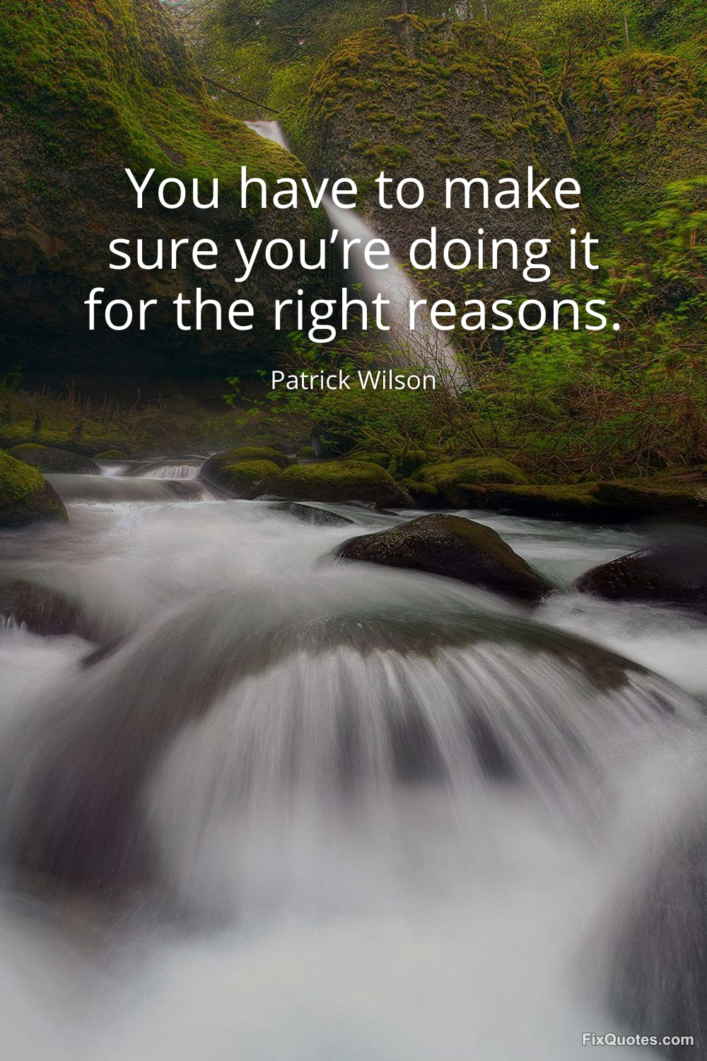 You have to make sure you’re doing it for... - Patrick Wilson