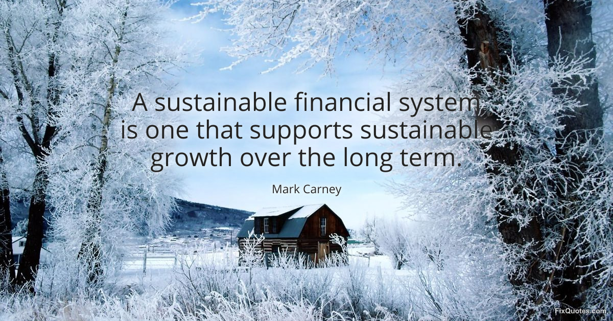 A sustainable financial system is one that... - Mark Carney
