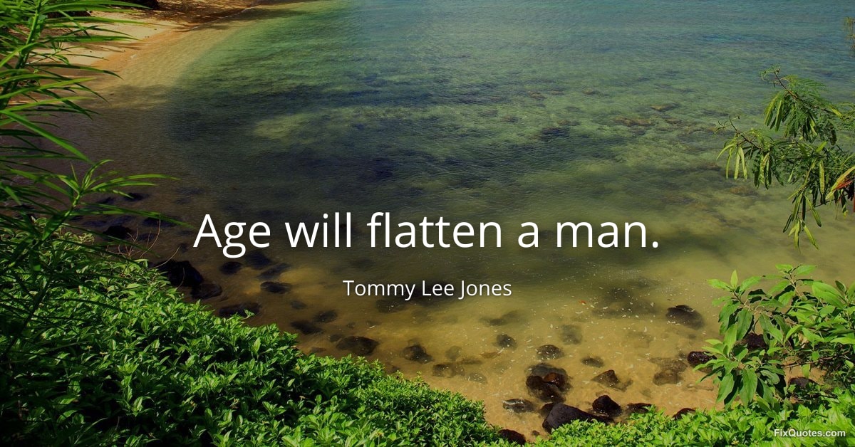 Age will flatten a man - Tommy Lee Jones