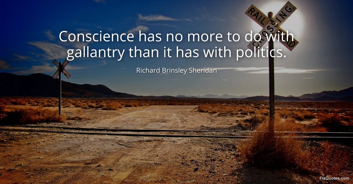 Conscience Has No More to Do With Gallantry Than With Politics