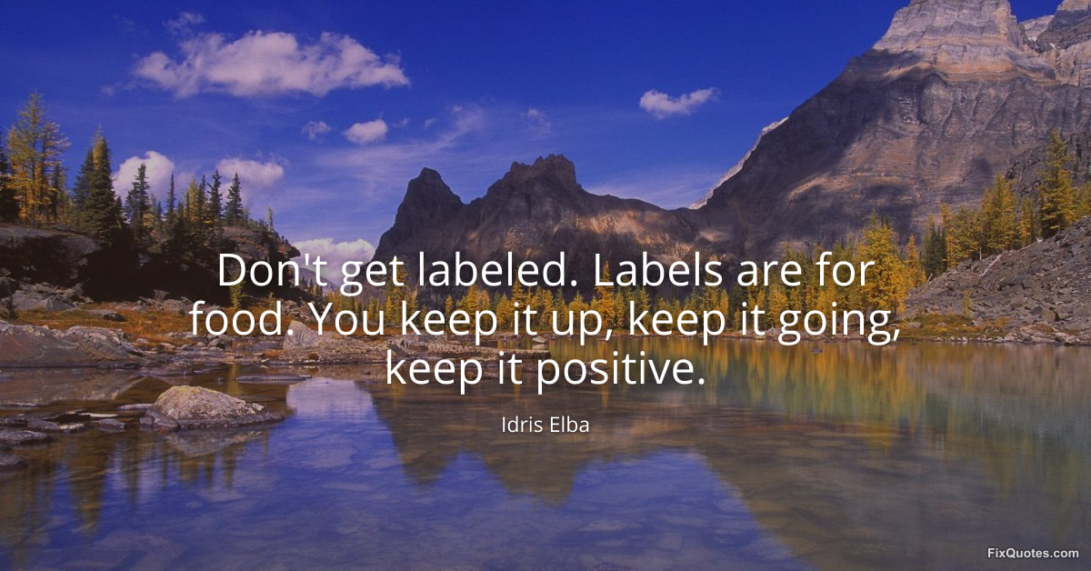Don't get labeled. Labels are for food. You... - Idris Elba