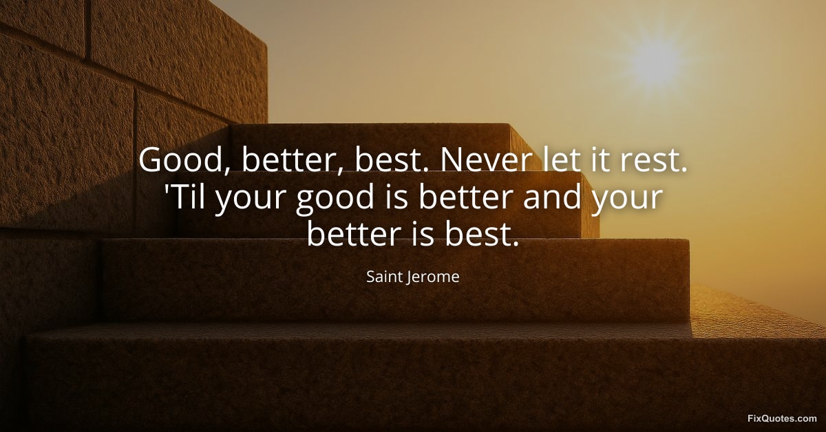 Good, Better, Best Never Let It Rest Til Your Good Is Better