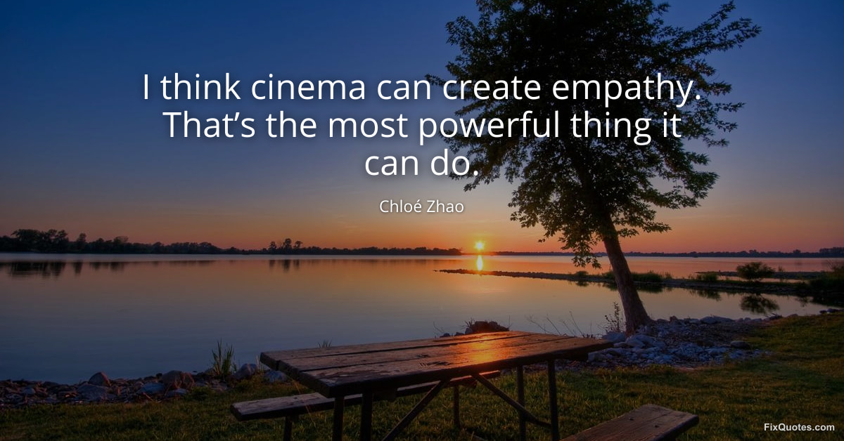 I think cinema can create empathy. That’s the... - Chloé Zhao