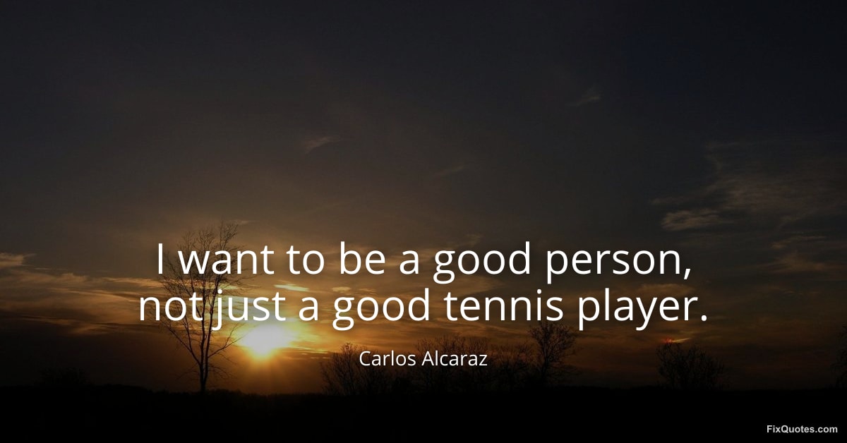 I want to be a good person, not just a good... - Carlos Alcaraz
