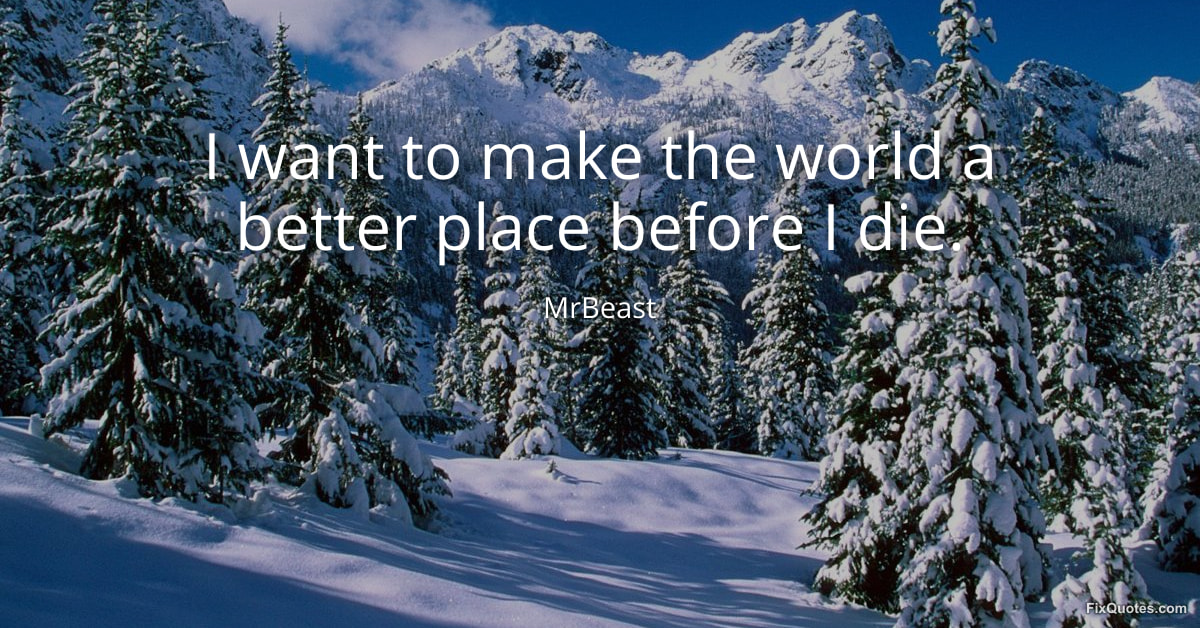 I want to make the world a better place before I die - MrBeast