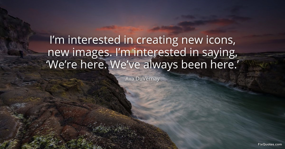 I’m interested in creating new icons, new... - Ava DuVernay