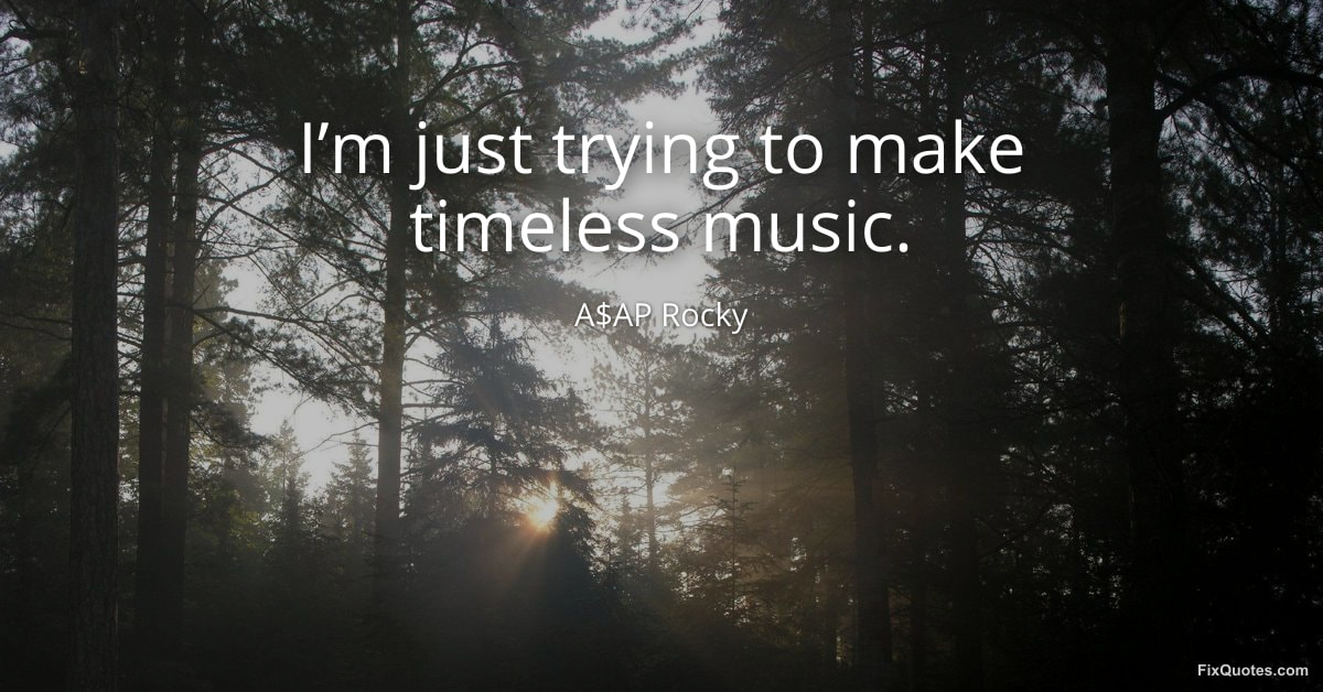 I’m just trying to make timeless music - A$AP Rocky - FixQuotes