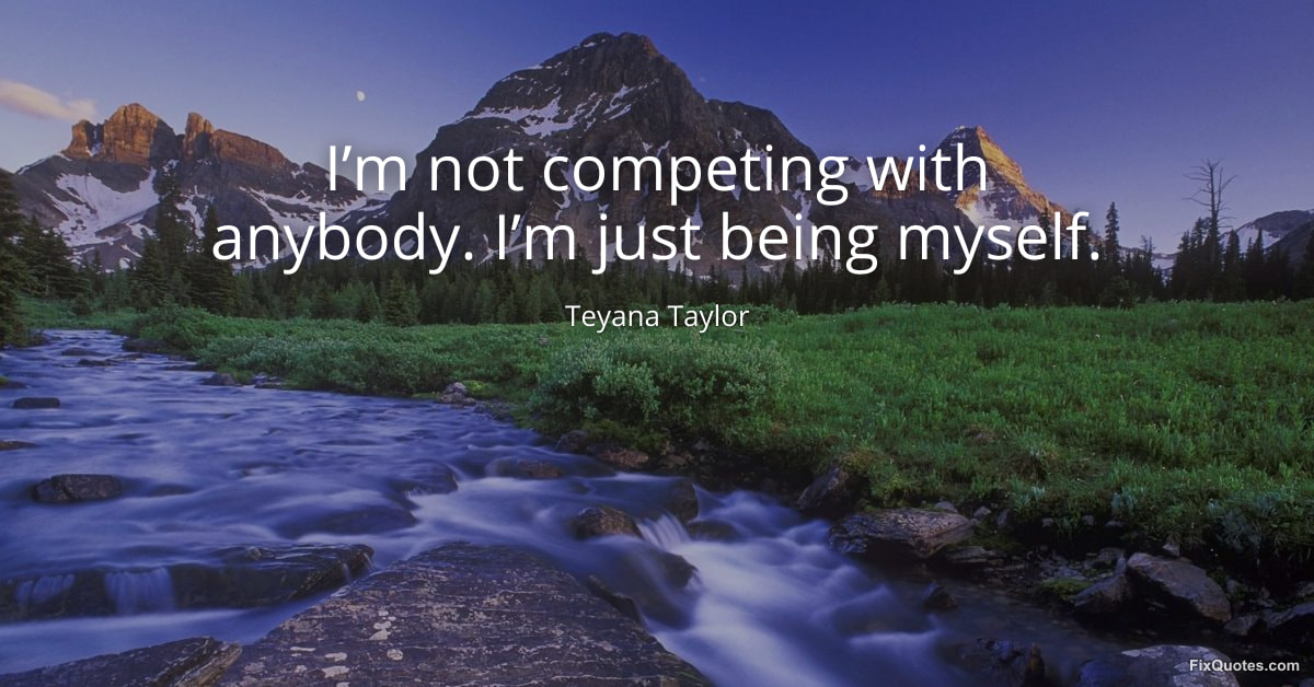 I’m not competing with anybody. I’m just... - Teyana Taylor