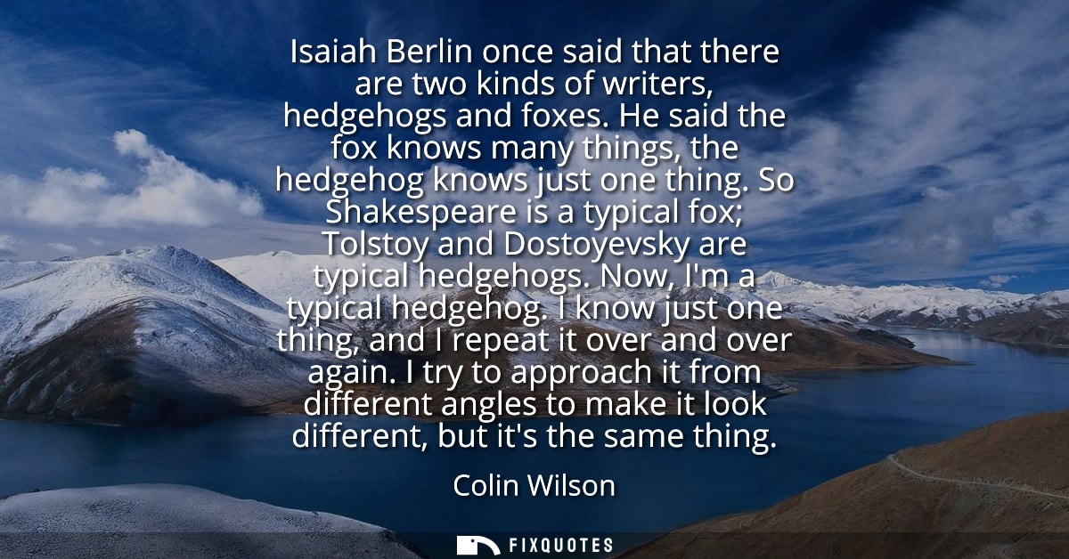 Isaiah Berlin once said that there are two kinds of writers, hedgehogs a...