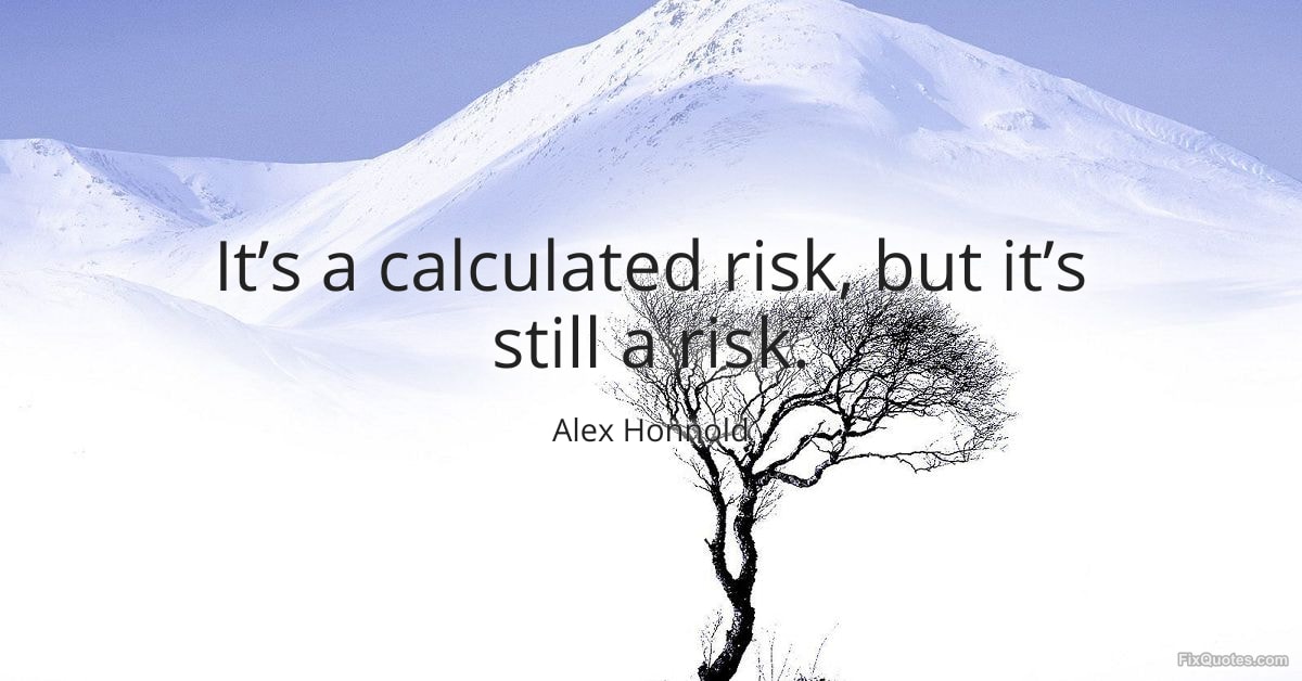 It’s a calculated risk, but it’s still a risk - Alex Honnold