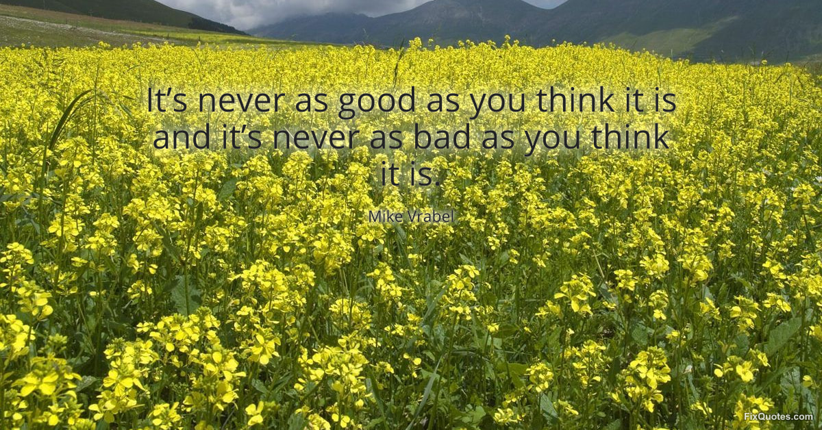 It’s never as good as you think it is and it’s... - Mike Vrabel