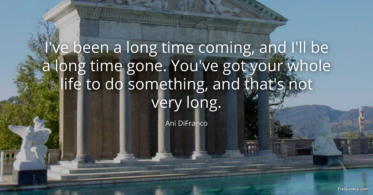 I've been a long time coming, and I'll be a... - Ani DiFranco