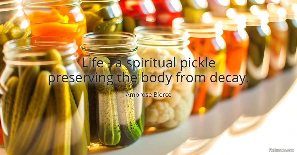 Life - a spiritual pickle preserving the... - Ambrose Bierce