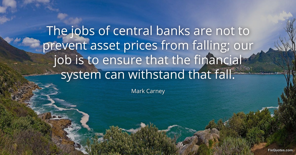 The jobs of central banks are not to prevent... - Mark Carney