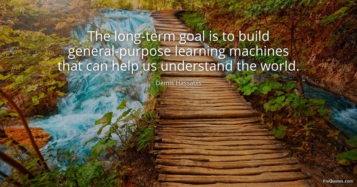 The long-term goal is to build... - Demis Hassabis