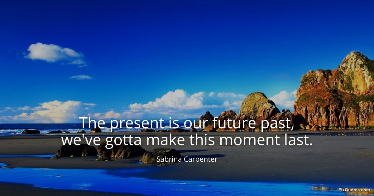 The present is our future past, we've... - Sabrina Carpenter