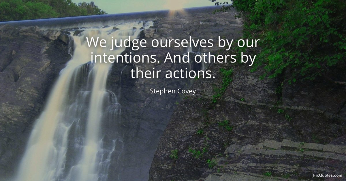 We Judge Ourselves by Intentions, Others by Actions - Stephen Covey