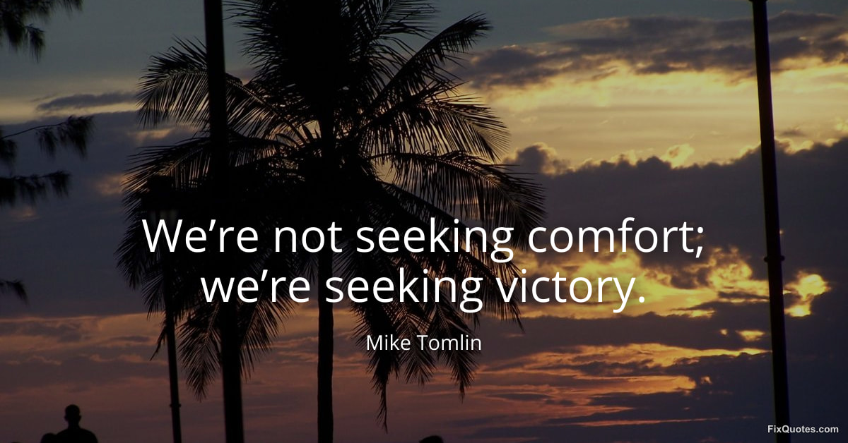We’re not seeking comfort; we’re seeking victory - Mike Tomlin