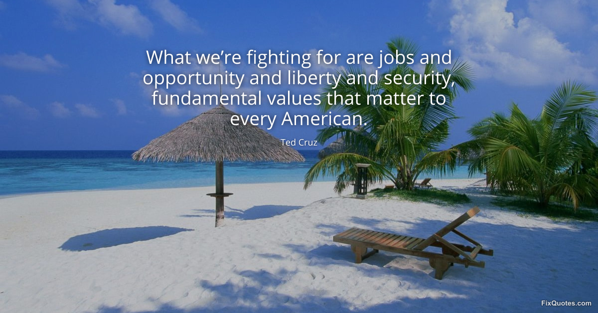 What we’re fighting for are jobs and opportunity... - Ted Cruz